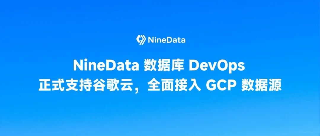 NineData 数据库 DevOps 正式支持谷歌云，全面接入 GCP 数据源 - 墨天轮