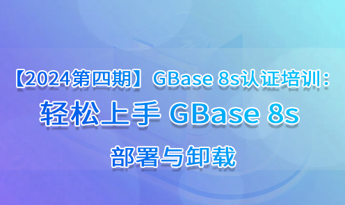 【2024第四期】GBase 8s认证培训：轻松上手 GBase 8s 的部署与卸载 - 墨天轮