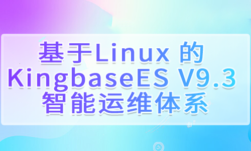 【金仓数据库征文】基于 Linux 的 KingbaseES V9.3 智能运维体系 - 墨天轮