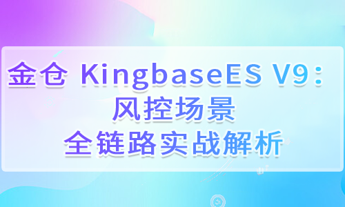 【金仓数据库征文】金仓数据库KingbaseES V9：风控场景的全链路实战解析 - 墨天轮